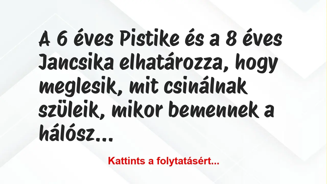 Vicc: A 6 éves Pistike és a 8 éves Jancsika elhatározza, hogy meglesik ...