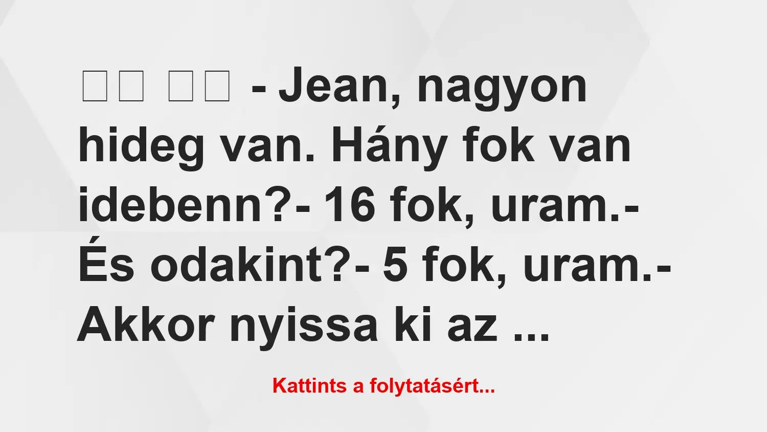 Vicc: - Jean, nagyon hideg van. Hány fok van...
