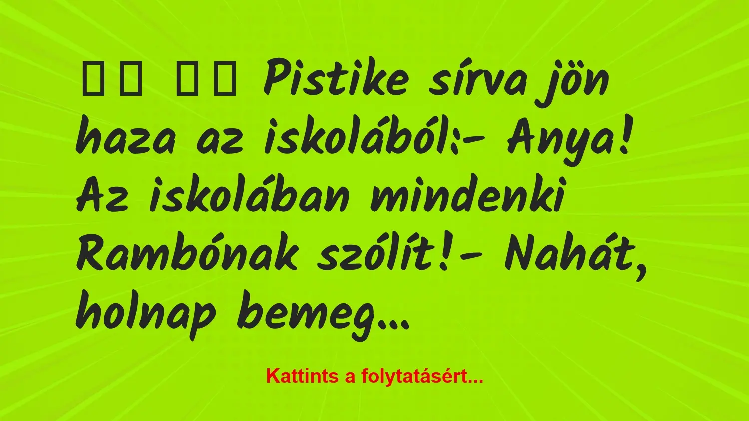 Vicc: Pistike sírva jön haza az iskolából:- Anya!...