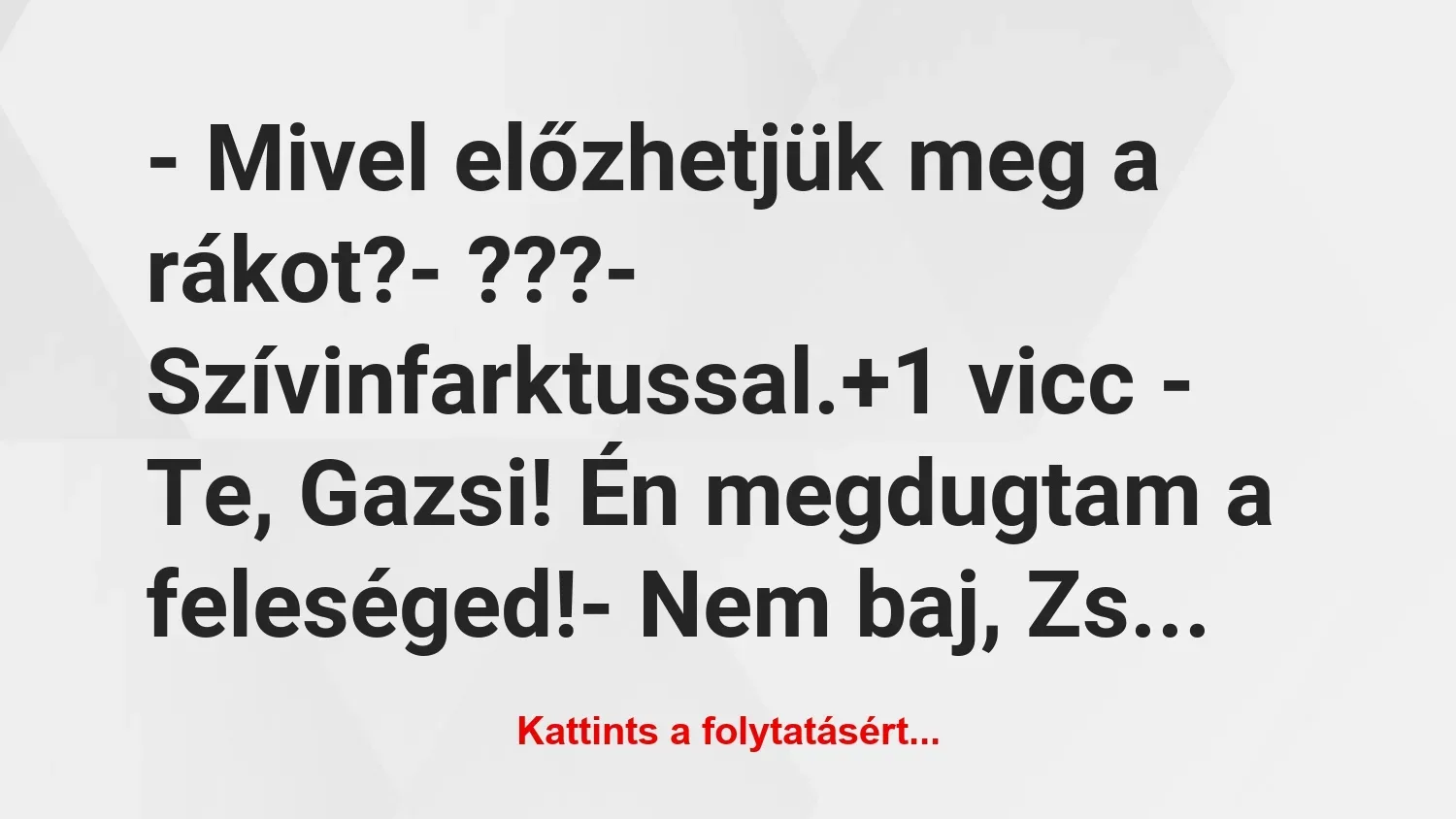 Vicc: - Mivel előzhetjük meg a rákot? - ??? - Szívinfarktussal.