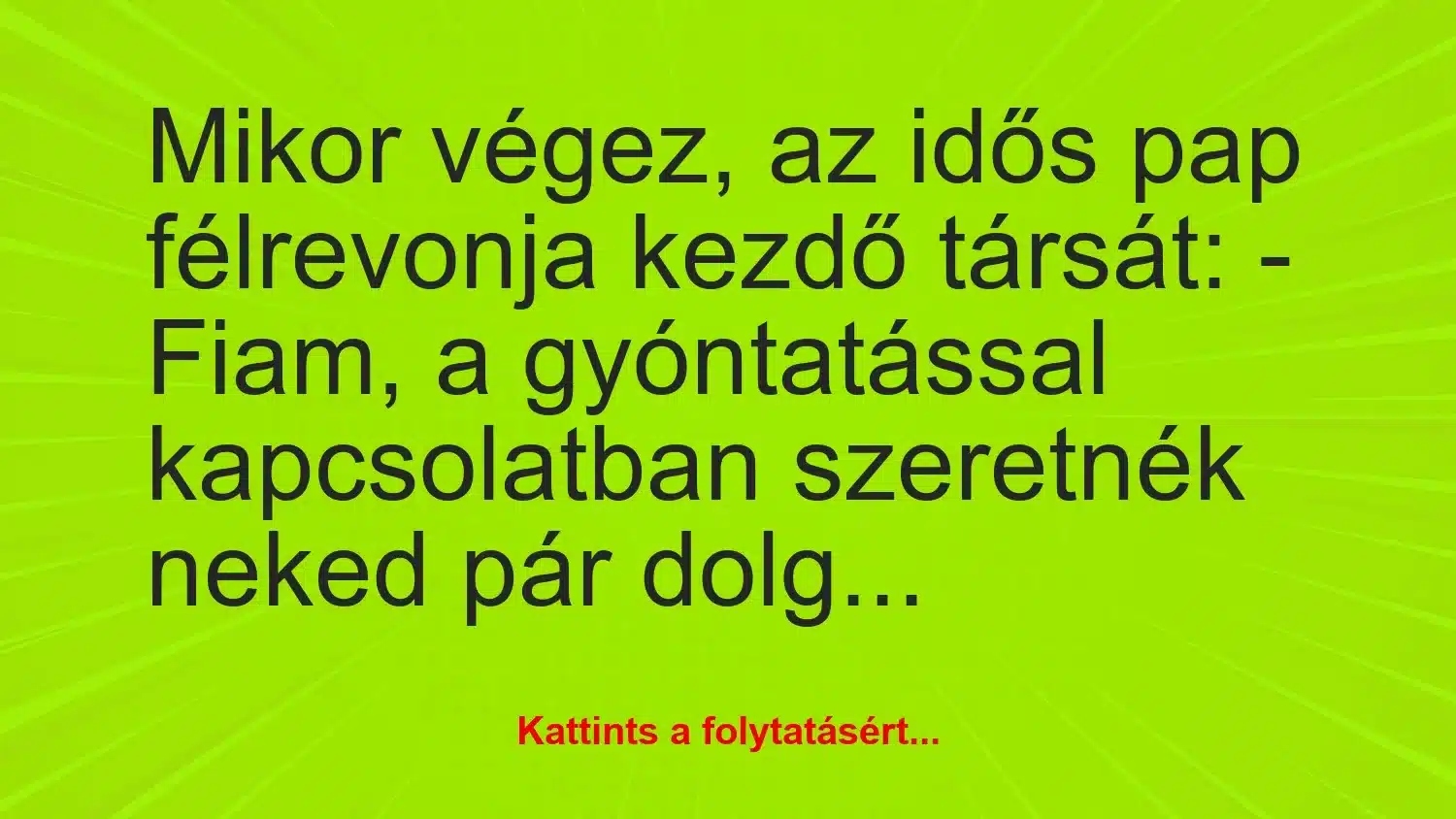 Vicc: Mikor végez, az idős pap félrevonja kezdő társát: - Fiam, a...