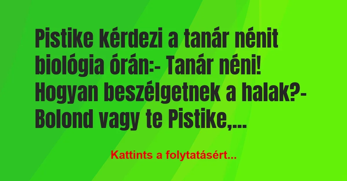 Vicc: Pistike kérdezi a tanár nénit biológia órán: - Tanár néni! Hogyan...