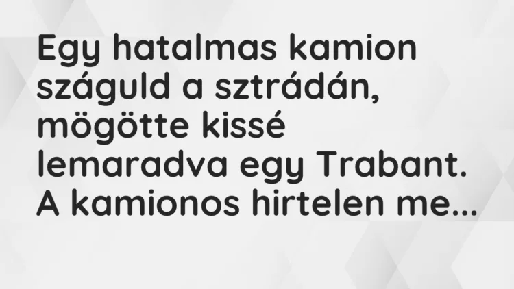 Vicc: Egy hatalmas kamion száguld a sztrádán, mögötte kissé lemaradva egy Trabant. A...