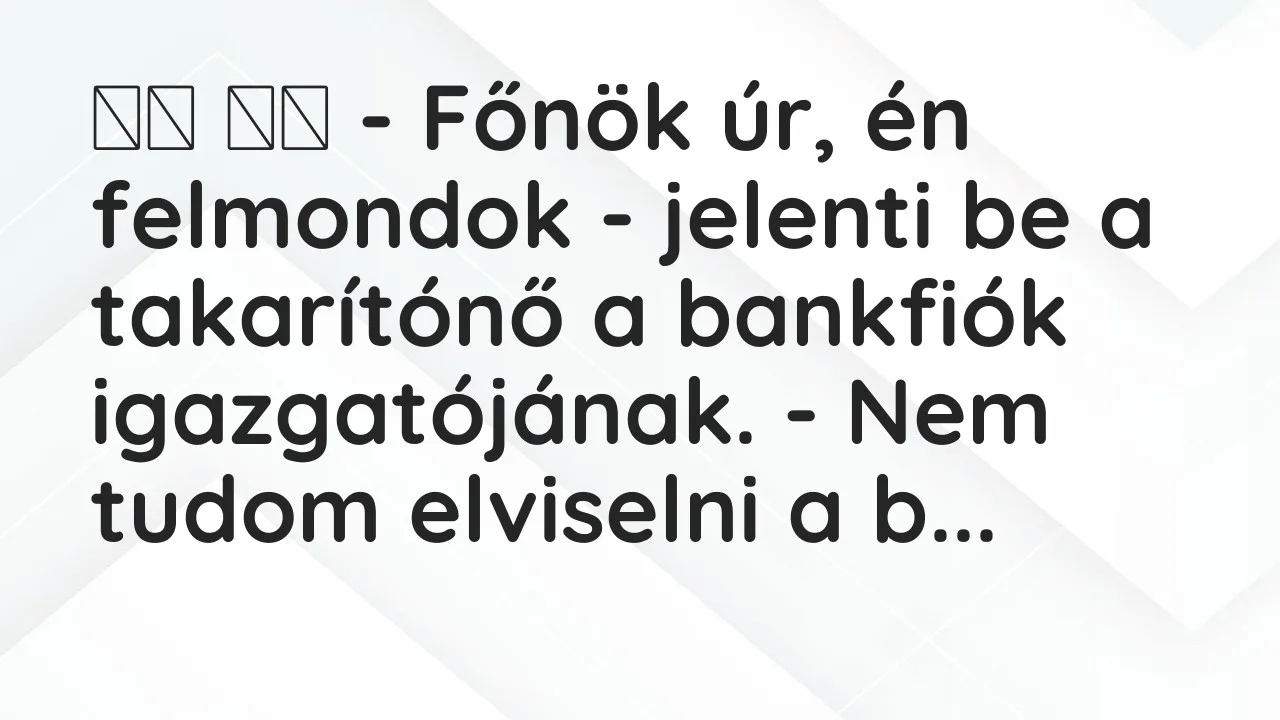 Viccek: - Főnök úr, én felmondok - jelenti be a takarítónő a...
