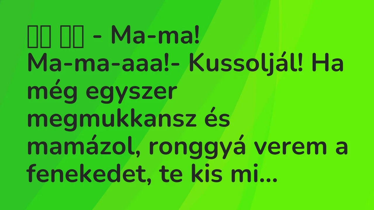 Viccek: - Ma-ma! Ma-ma-aaa!- Kussoljál! Ha még egyszer...