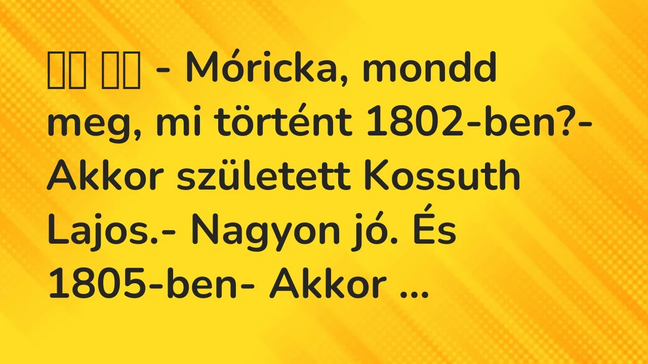 Viccek: - Móricka, mondd meg, mi történt 1802-ben?- Akkor...