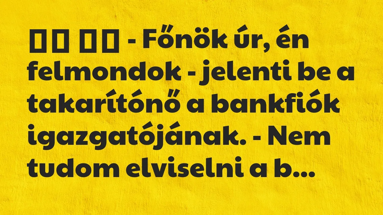 Viccek: - Főnök úr, én felmondok - jelenti be a takarítónő a...