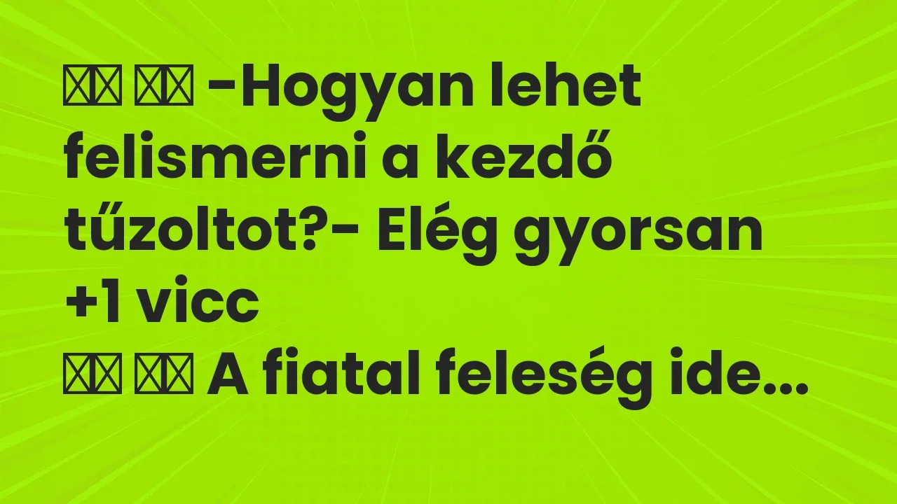 Viccek: -Hogyan lehet felismerni a kezdő tűzoltot?-...
