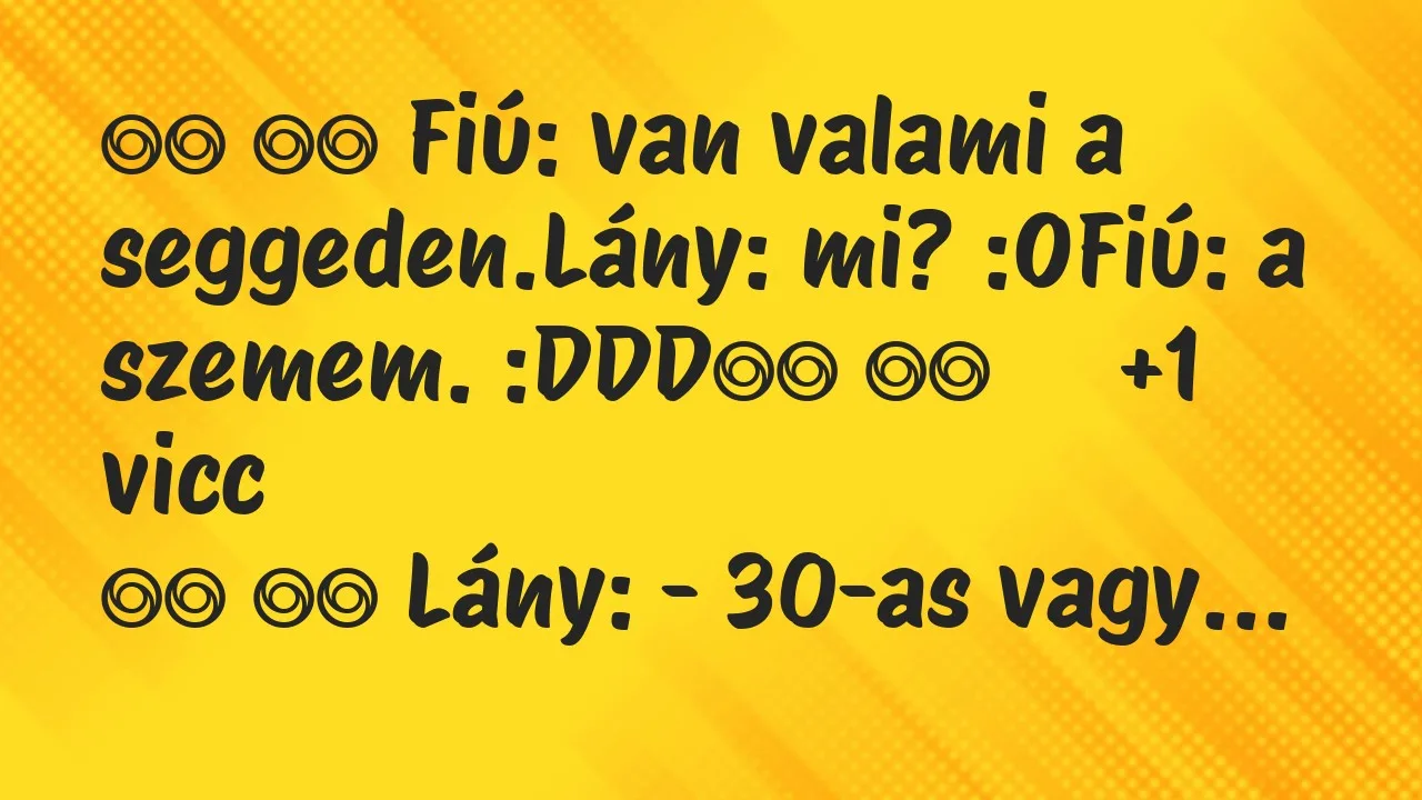 Viccek: Fiú: van valami a seggeden.Lány: mi?...