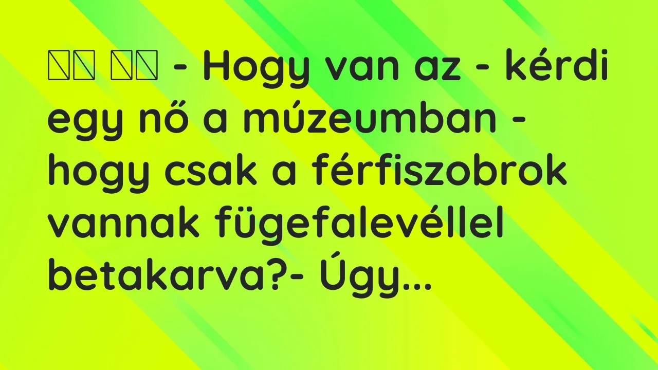 Viccek: - Hogy van az - kérdi egy nő a múzeumban - hogy...