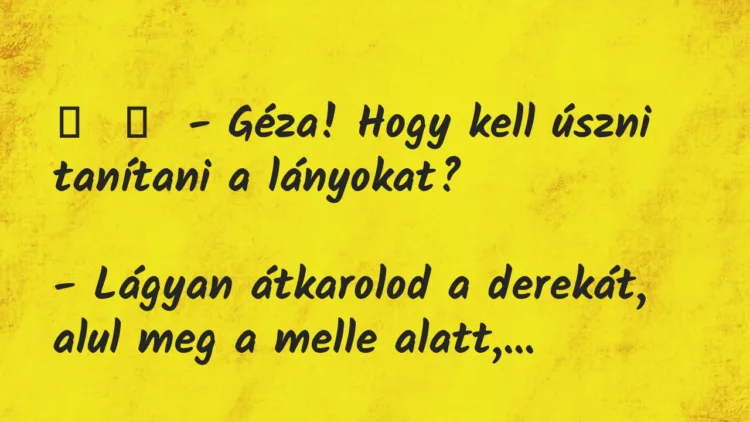Vicc: - Géza! Hogy kell úszni tanítani a lányokat? - Lágyan...