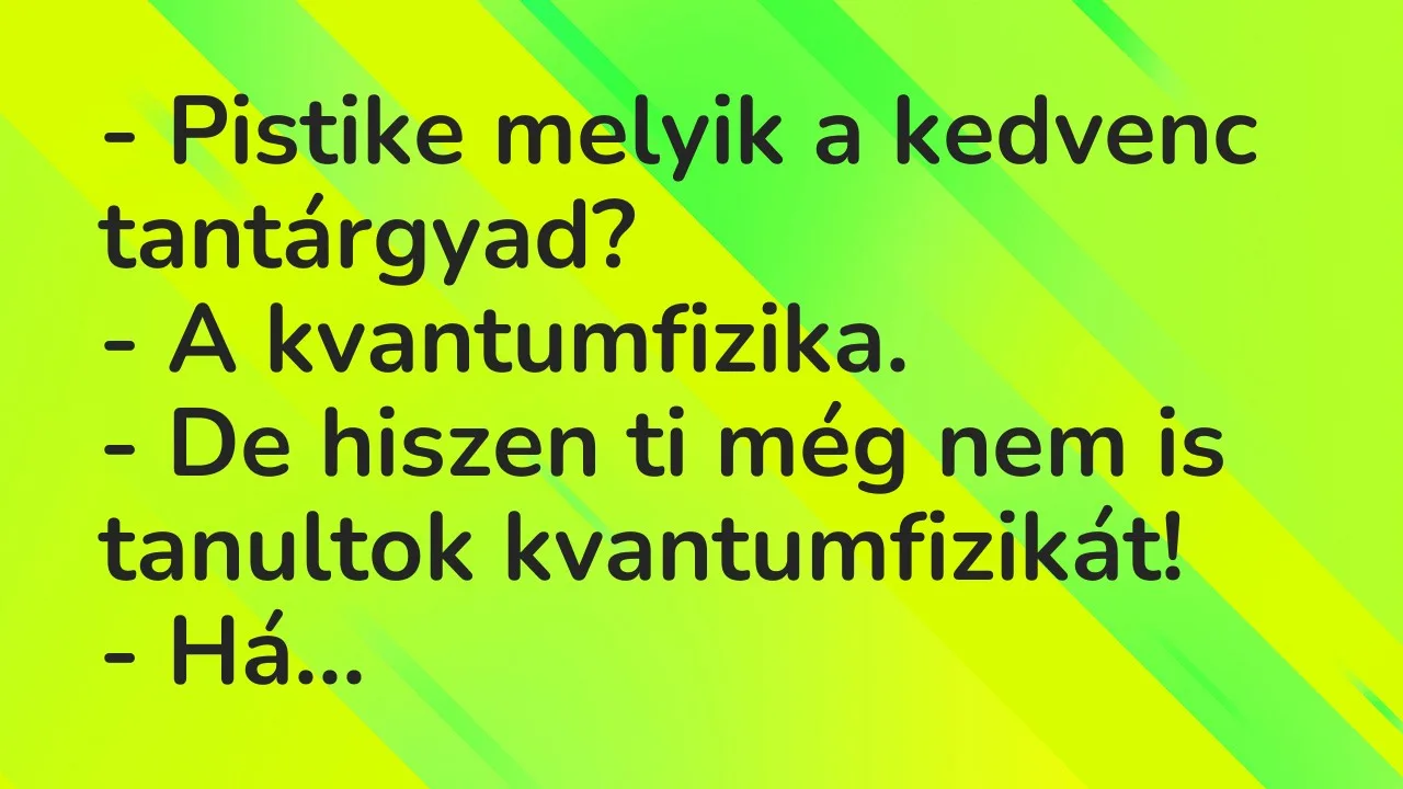 Vicc: - Pistike melyik a kedvenc tantárgyad? - A kvantumfizika.